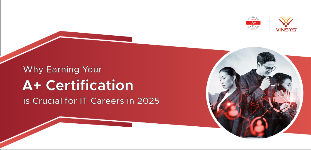 Why Earning Your CompTIA A+ Certification Is Crucial for IT Careers in 2025
